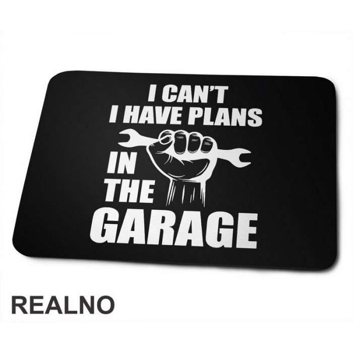 I CAN'T, I HAVE PLANS IN THE GARAGE - HAND - RADIONICA - MAJSTOR - PODLOGA ZA MIŠ