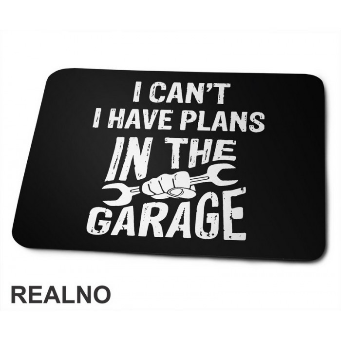 I CAN'T, I HAVE PLANS IN THE GARAGE - WRENCH - RADIONICA - MAJSTOR - PODLOGA ZA MIŠ