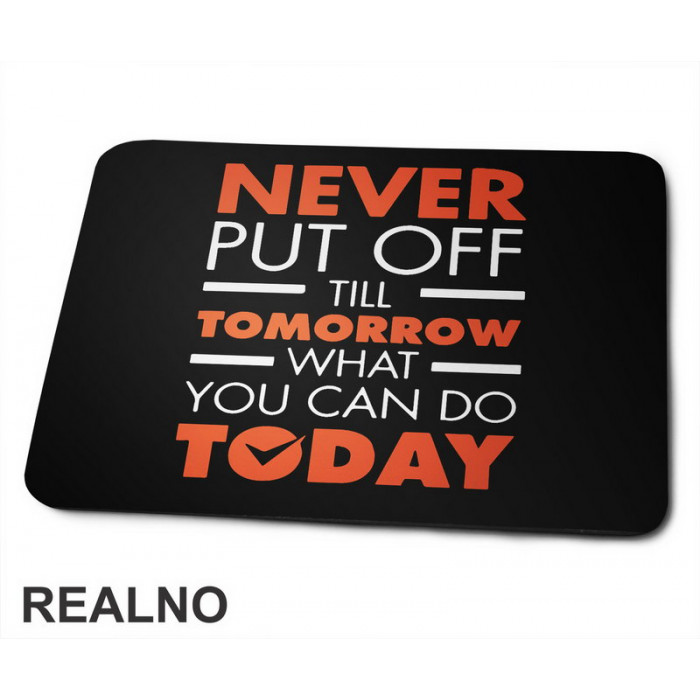 NEVER PUT OFF TILL TOMORROW WHAT YOU CAN DO TODAY - MOTIVATION - QUOTES - PODLOGA ZA MIŠ