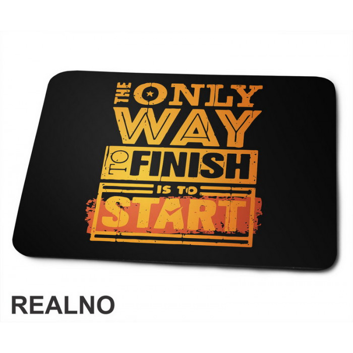 THE ONLY WAY TO FINISH IS TO START - MOTIVATION - QUOTES - PODLOGA ZA MIŠ