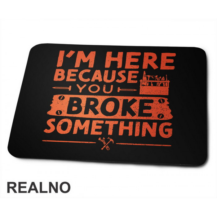 I'M HERE BECAUSE YOU BROKE SOMETHING - ORANGE - RADIONICA - MAJSTOR - PODLOGA ZA MIŠ