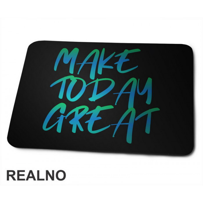 MAKE TODAY GREAT - QUOTES - PODLOGA ZA MIŠ