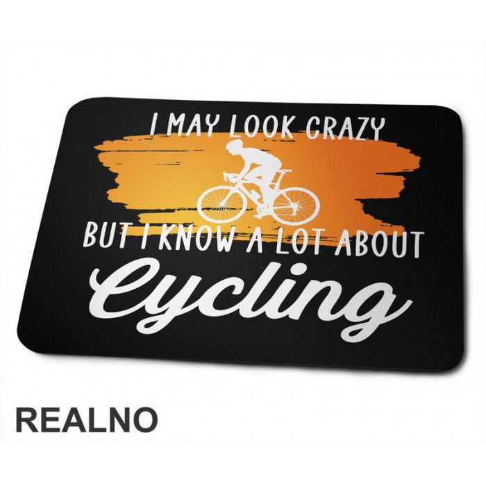 I MAY LOOK CRAZY, BUT I KNOW A LOT ABOUT CYCLING - BICIKLOVI - BIKE - PODLOGA ZA MIŠ