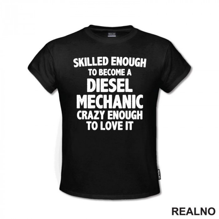 SKILLED ENOUGHT TO BECOME A DIESEL MECHANIC, CRAZY ENOUGH TO LOVE IT - RADIONICA - MAJSTOR - MAJICA