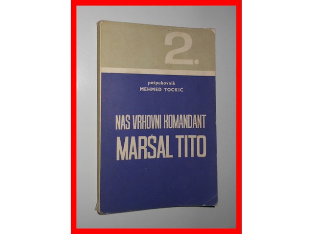 Naš vrhovni komandant Maršal Tito - Mehmed Tockić