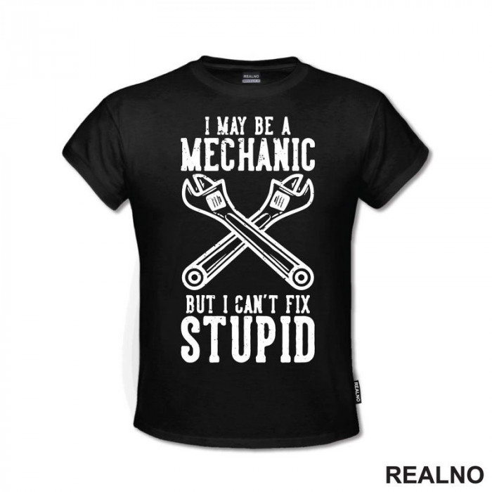 I MAY BE A MECHANIC, BUT I CAN'T FIX STUPID - RADIONICA - MAJSTOR - MAJICA