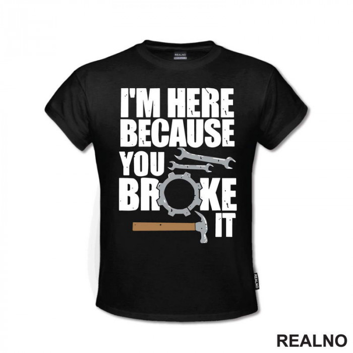 I'M HERE BECAUSE YOU BROKE IT - HAMMER - RADIONICA - MAJSTOR - MAJICA