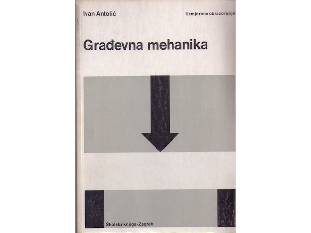 Ivan Antolić - GRADJEVNA MEHANIKA-usmer. obrazovanje