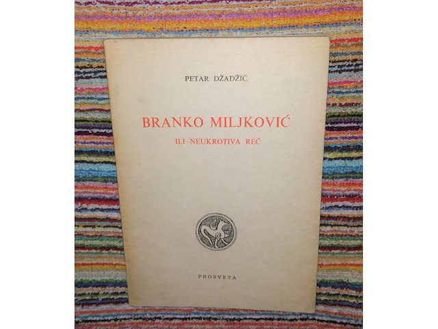 BRANKO MILJKOVIĆ ILI NEUKROTIVA REČ - PETAR DŽADŽIĆ