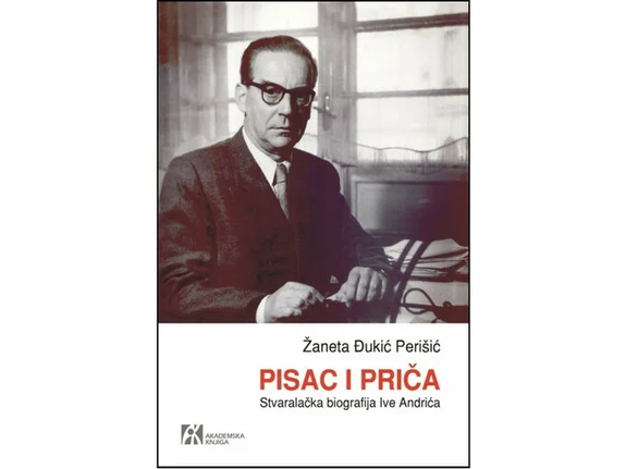 Pisac i priča: Stvaralačka biografija Ive Andrića - Žaneta Đukić Perišić