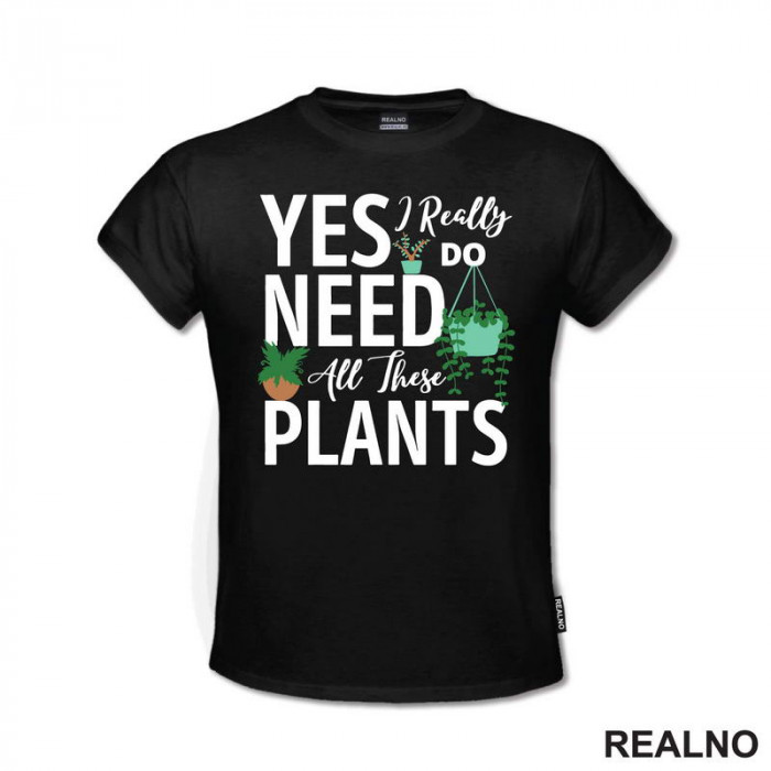 YES I REALLY DO NEED ALL THESE PLANTS - BAŠTA I CVEĆE - MAJICA