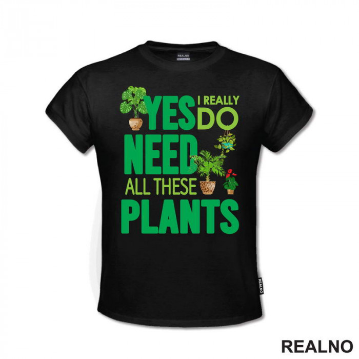 YES I REALLY DO NEED ALL THESE PLANTS - GREEN - BAŠTA I CVEĆE - MAJICA