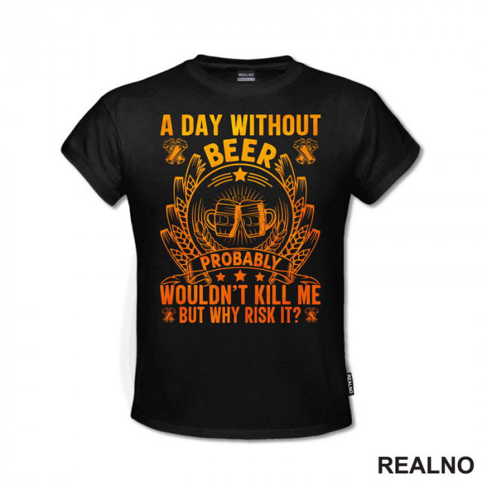 A DAY WITHOUT BEER PROBABLY WOULDN'T KILL ME. BUT WHY RISK IT? ORANGE AND YELLOW - HUMOR - MAJICA