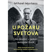 U POŽARU SVETOVA: IVO ANDRIĆ ‐ JEDAN EVROPSKI ŽIVOT - Mihael Martens