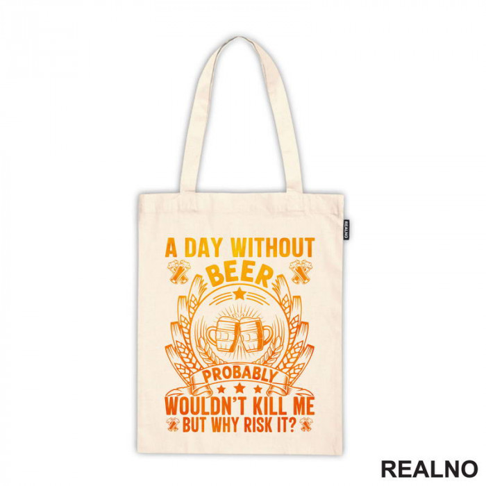A DAY WITHOUT BEER PROBABLY WOULDN'T KILL ME. BUT WHY RISK IT? ORANGE AND YELLOW - HUMOR - CEGER