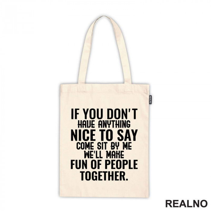 IF YOU DON'T HAVE ANYTHING NICE TO SAY, COME SIT BY ME. WE'LL MAKE FUN OF PEOPLE TOGETHER. - HUMOR - CEGER