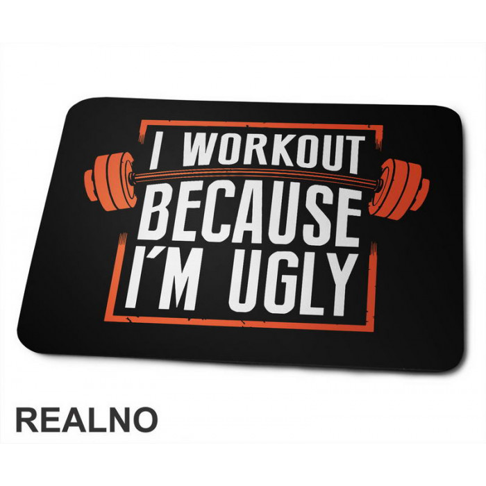 I WORKOUT BECAUSE I'M UGLY - TRENING - PODLOGA ZA MIŠ