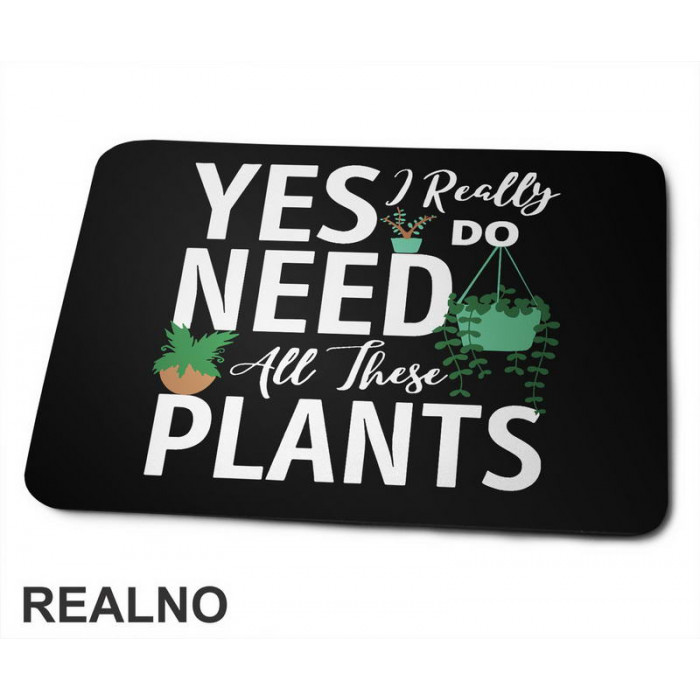 YES I REALLY DO NEED ALL THESE PLANTS - BAŠTA I CVEĆE - PODLOGA ZA MIŠ