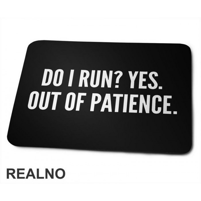 DO I RUN? YES. OUT OF PATIENCE. - HUMOR - PODLOGA ZA MIŠ