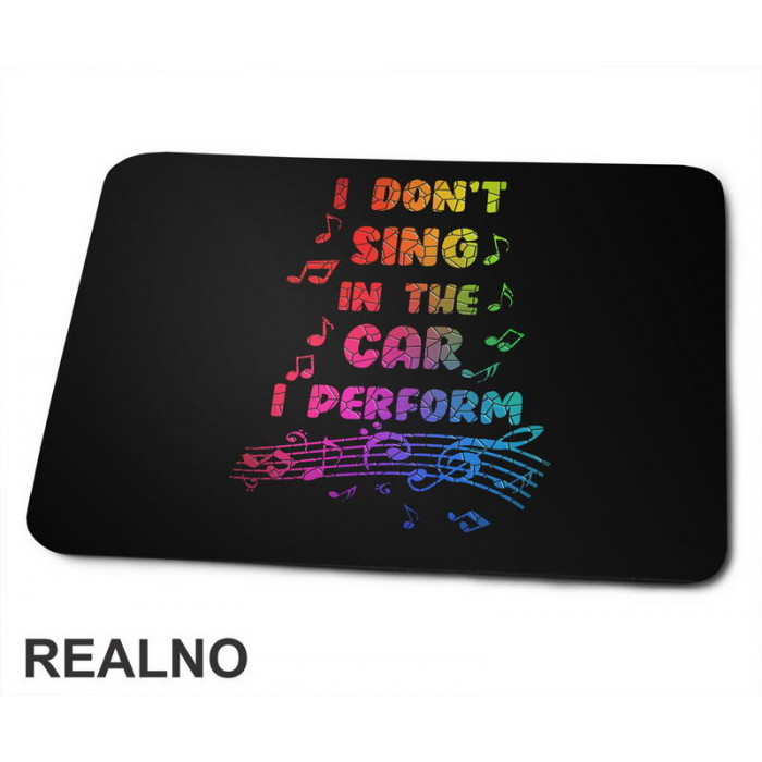 I DON'T SING IN THE CAR I PERFORM - COLORS - HUMOR - PODLOGA ZA MIŠ