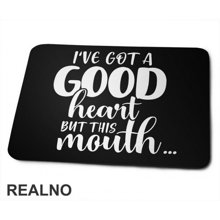 I'VE GOT A GOOD HEART BUT THIS MOUTH...HUMOR - PODLOGA ZA MIŠ