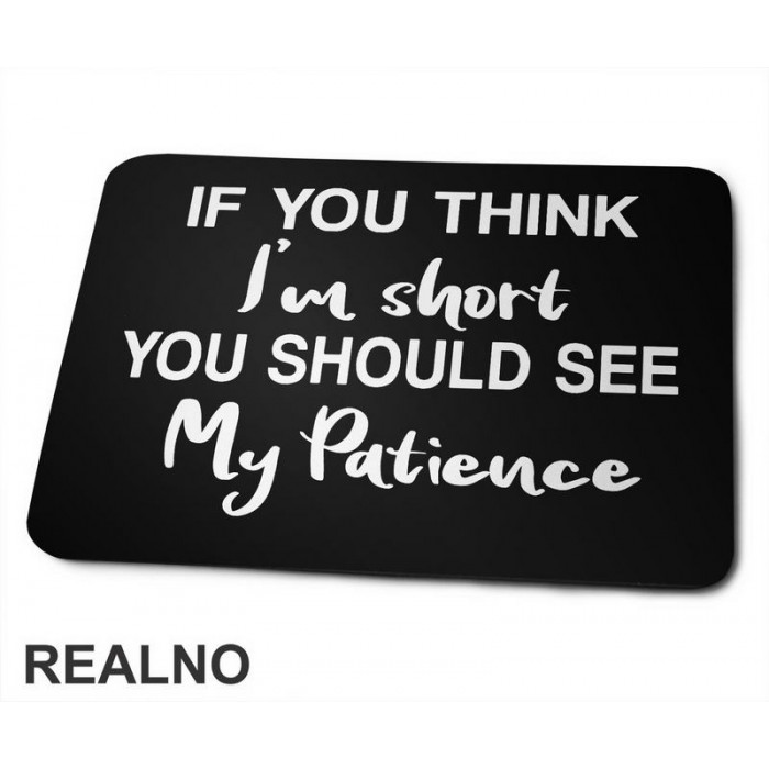 IF YOU THINK I'M SHORT YOU SHOULD SEE MY PATIENCE - HUMOR - PODLOGA ZA MIŠ