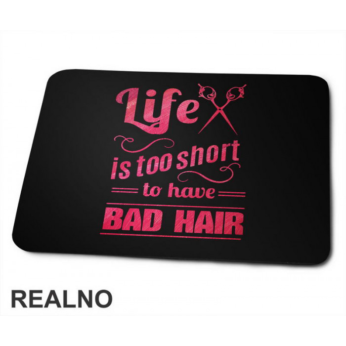 LIFE IS TOO SHORT TO HAVE BAD HAIR - FRIZER - HUMOR - PODLOGA ZA MIŠ