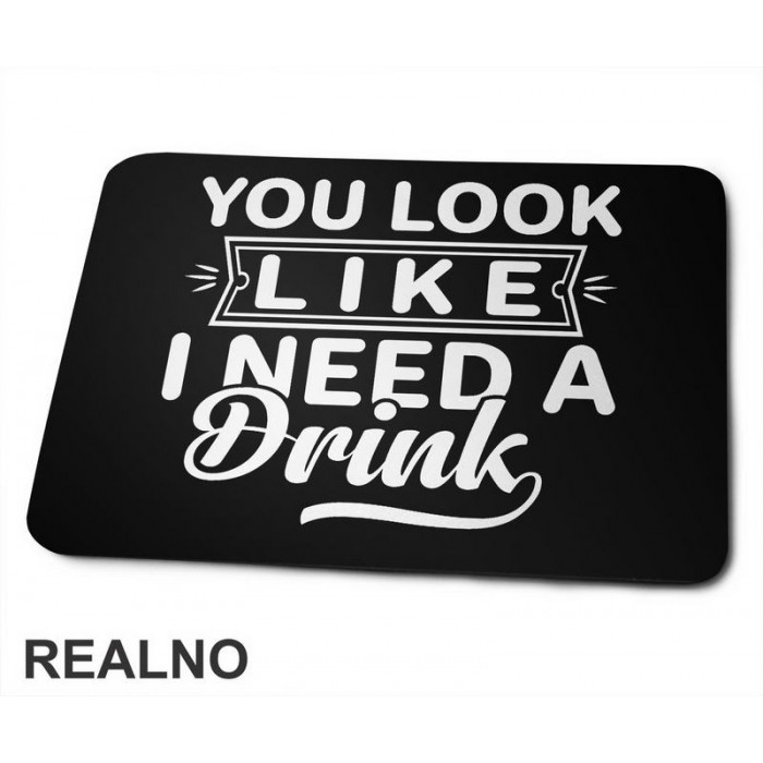 YOU LOOK LIKE I NEED A DRINK - HUMOR - PODLOGA ZA MIŠ