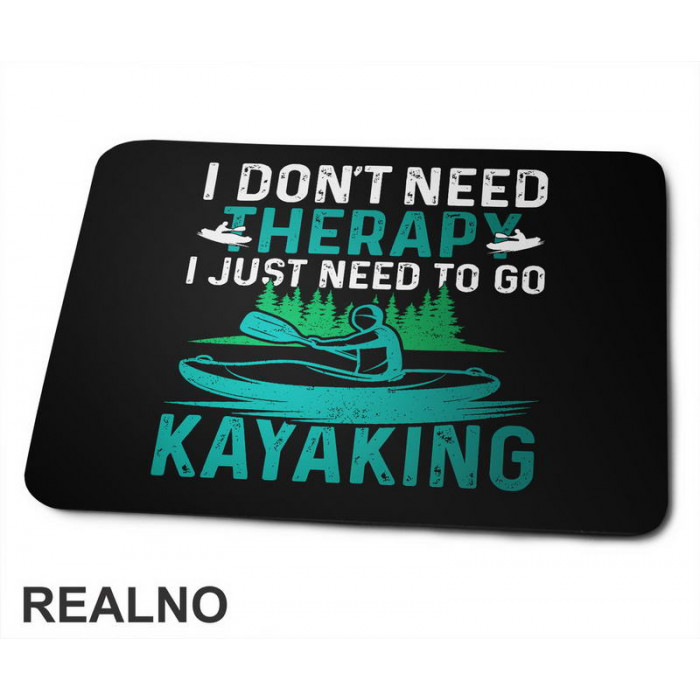 I DON'T NEED THERAPY, I JUST NEED TO GO KAYAKING - KAMPOVANJE - PRIRODA - NATURE - PODLOGA ZA MIŠ