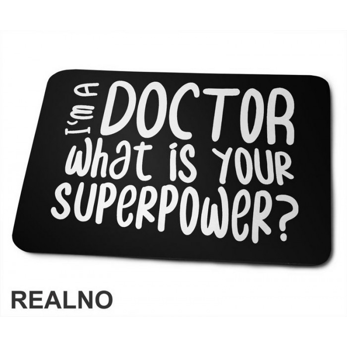 I'M A DOCTOR. WHAT IS YOUR SUPERPOWER? - QUOTES - PODLOGA ZA MIŠ