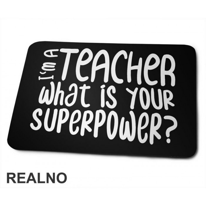 I'M A TEACHER. WHAT IS YOUR SUPERPOWER? - QUOTES - PODLOGA ZA MIŠ