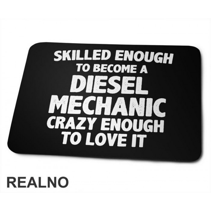 SKILLED ENOUGHT TO BECOME A DIESEL MECHANIC, CRAZY ENOUGH TO LOVE IT - RADIONICA - MAJSTOR - PODLOGA ZA MIŠ