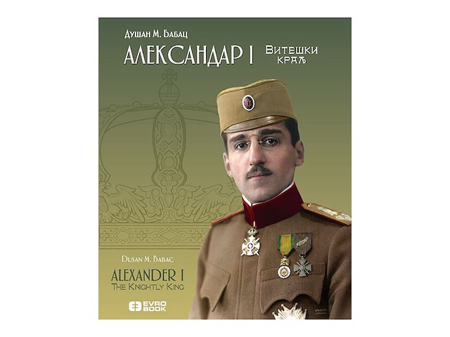 Aleksandar I - Viteški kralj - Dušan M. Babac