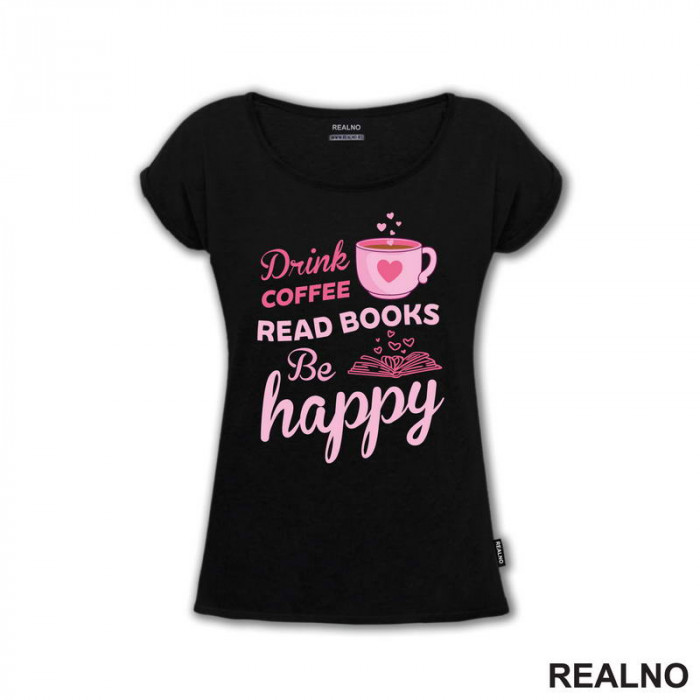 DRINK COFFEE, READ BOOKS BE HAPPY - PINK - BOOKS - ČITANJE - KNJIGE - MAJICA