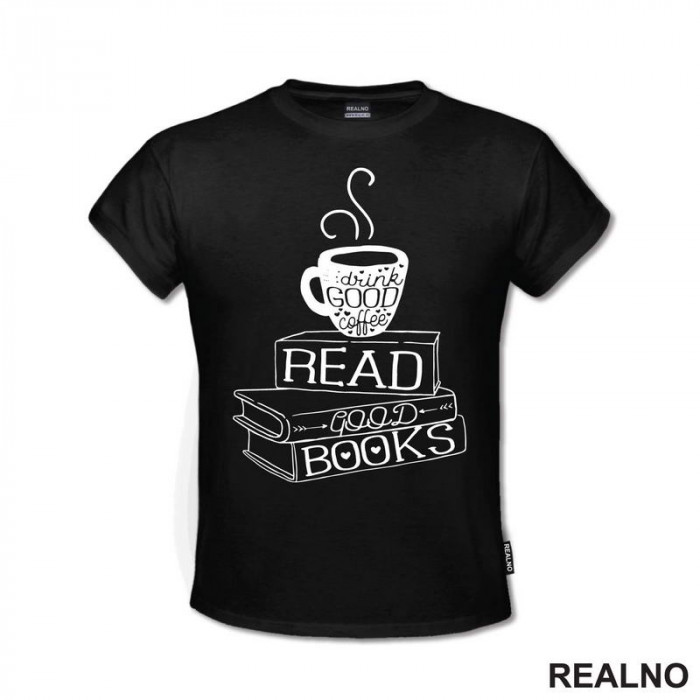 DRINK GOOD COFFEE, READ GOOD BOOKS - BOOKS - ČITANJE - KNJIGE - MAJICA