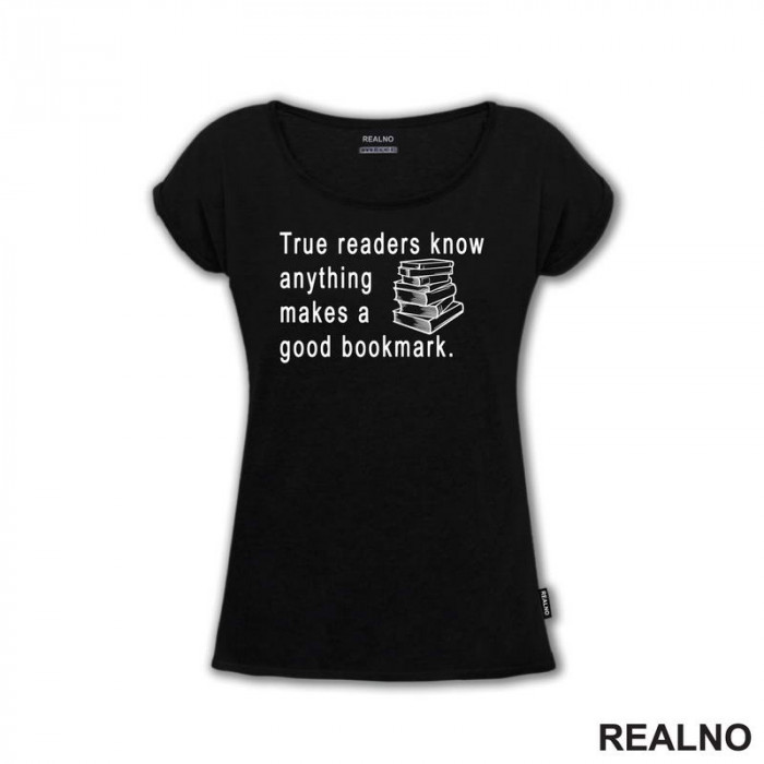 TRUE READERS KNOW ANYTHING MAKES A GOOD BOOKMARK - BOOKS - ČITANJE - KNJIGE - MAJICA