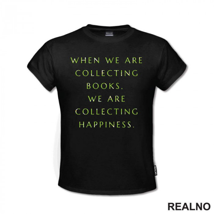 WHEN WE ARE COLLECTING BOOKS, WE ARE COLLECTING HAPPINESS - BOOKS - ČITANJE - KNJIGE - MAJICA