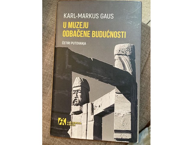 U MUZEJU ODBAČENE BUDUĆNOSTI Karl-Markus Gaus