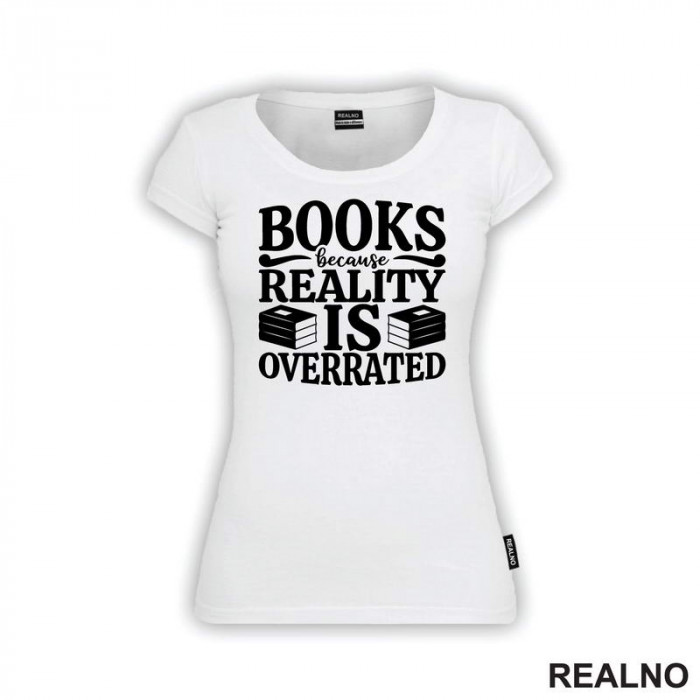 BOOKS BECAUSE REALITY IS OVERRATED - BOOKS - ČITANJE - KNJIGE - MAJICA