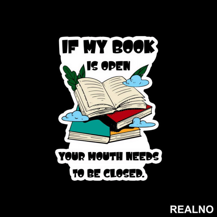 IF MY BOOK IS OPEN YOUR MOUTH NEEDS TO BE CLOSED - BOOKS - ČITANJE - KNJIGE - NALEPNICA