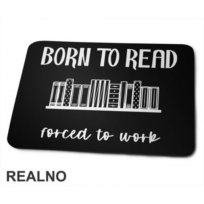 BORN TO READ FORCED TO WORK - BOOKS - ČITANJE - KNJIGE - PODLOGA ZA MIŠ