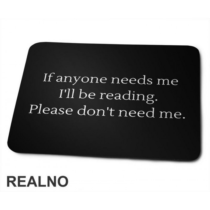 IF ANYONE NEEDS ME I'LL BE READING. PLEASE DON'T NEED ME. - BOOKS - ČITANJE - KNJIGE - PODLOGA ZA MIŠ