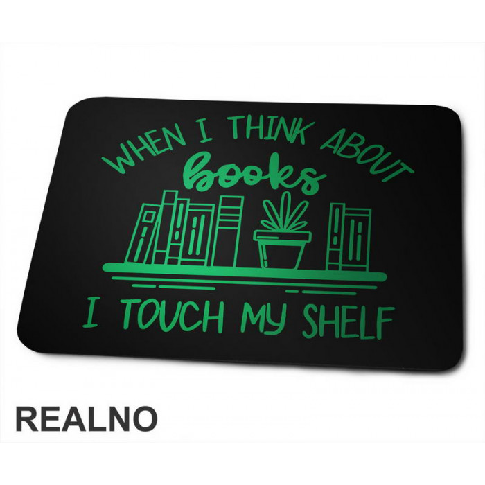 WHEN I THINK ABOUT BOOKS I TOUCH MY SHELF - GREEN - BOOKS - ČITANJE - KNJIGE - PODLOGA ZA MIŠ