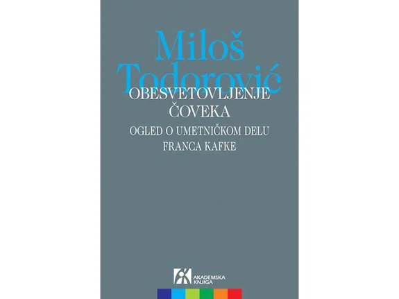 Obesvetovljenje čoveka: Ogled o umetničkom delu Franca Kafke - Miloš Todorović