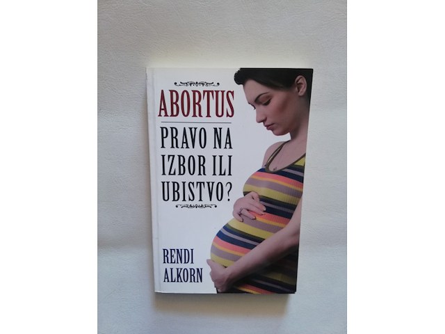 Abortus pravo na izbor ili ubistvo - Rendi Alkorn