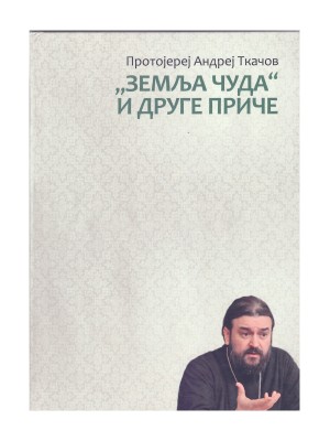 “Земља чуда” и друге приче – Протојереј Андреј Ткачов