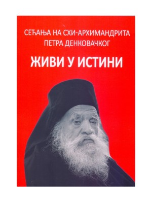 Живи у истини, сећање на схи-архимандрита Петра Денковачког