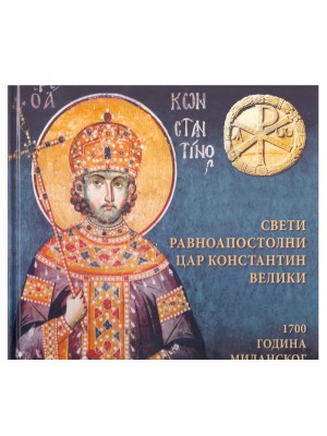 Свети Равноапостолни Цар Константин Велики – 1700 година Миланског Едикта