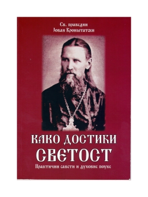 Како достићи светост, практични савети и духовне поуке – Свети праведни Јован Кронштатски