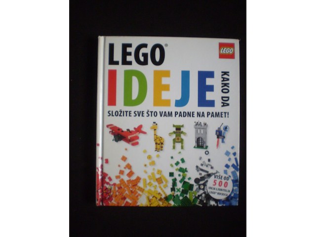 LEGO IDEJE : KAKO DA SLOŽITE SVE ŠTO VAM PADNE NA PAMET